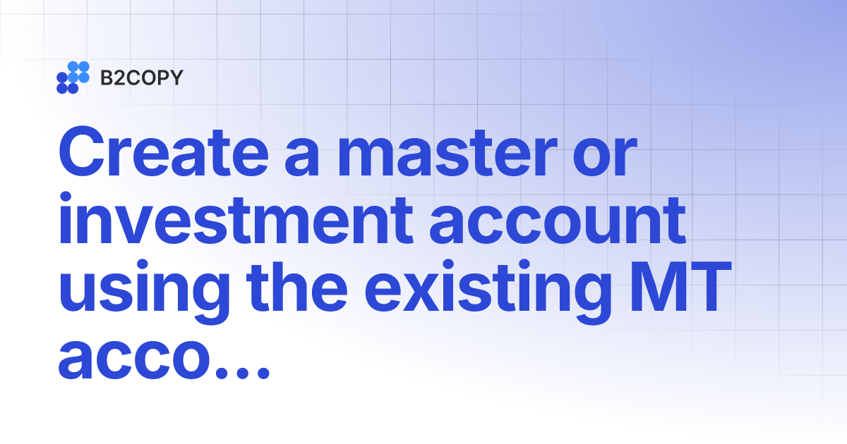 Create a master or investment account using the existing MT account | B2COPY docs